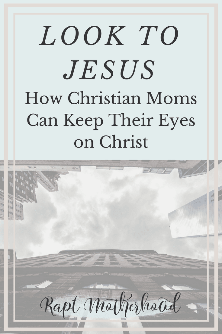 Look to Jesus: How Christian Moms Can Keep Their Eyes on Christ – The ...