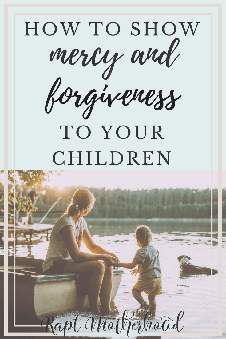 How to Show Mercy and Forgiveness to Your Children: Give What You Have ...